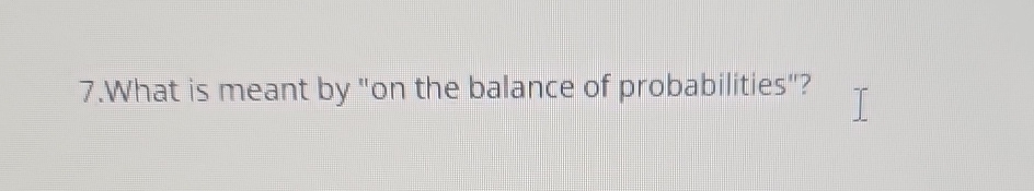 Solved 7.What is meant by "on the balance of probabilities"? | Chegg.com