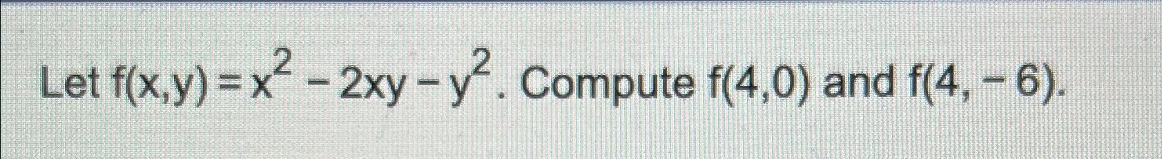 Solved Let f(x,y)=x2-2xy-y2. ﻿Compute f(4,0) ﻿and f(4,-6). | Chegg.com