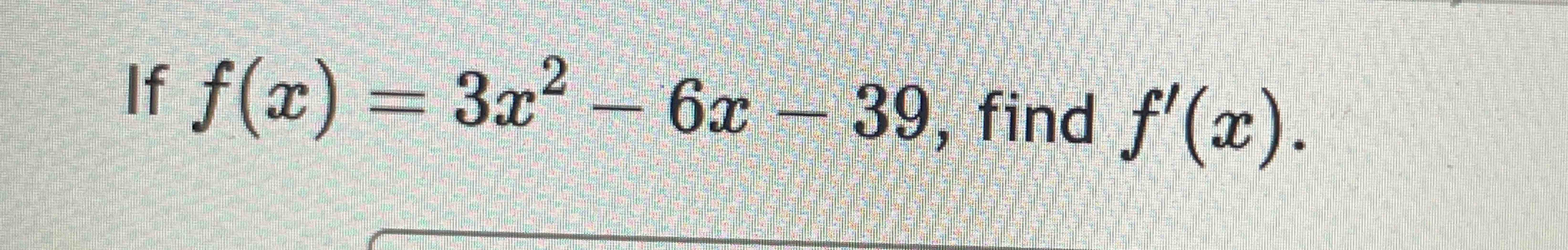 Solved If f(x)=3x2-6x-39, ﻿find f'(x) | Chegg.com