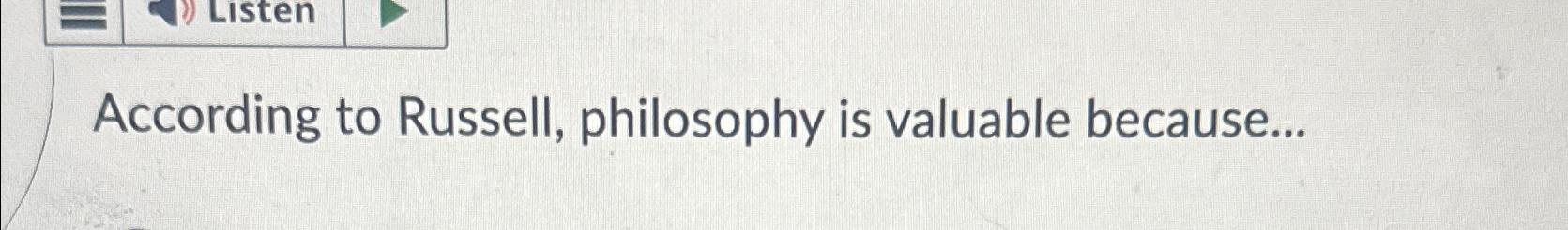 Solved According to Russell, philosophy is valuable | Chegg.com