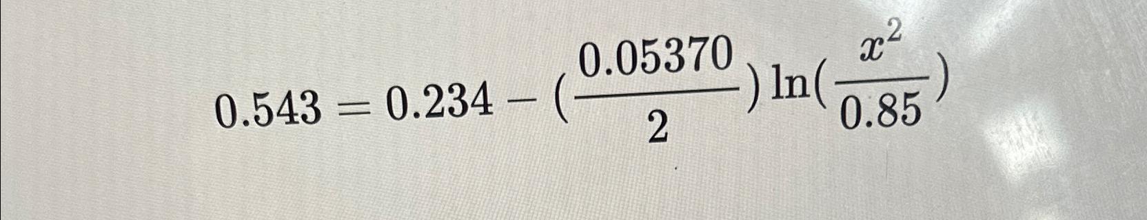 Solved 0.543=0.234-(0.053702)ln(x20.85) | Chegg.com