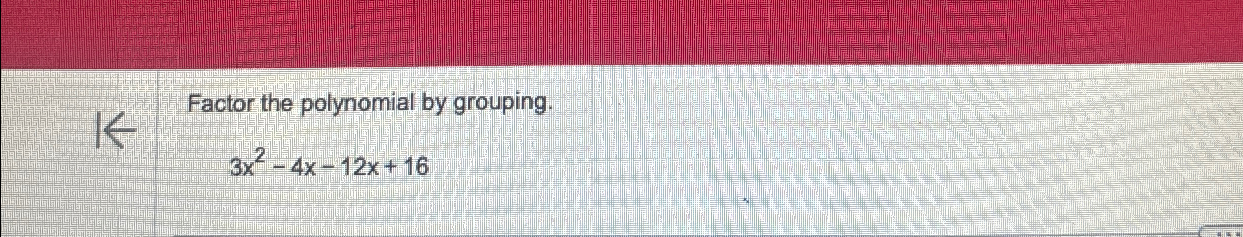 Solved Factor the polynomial by grouping.3x2-4x-12x+16 | Chegg.com