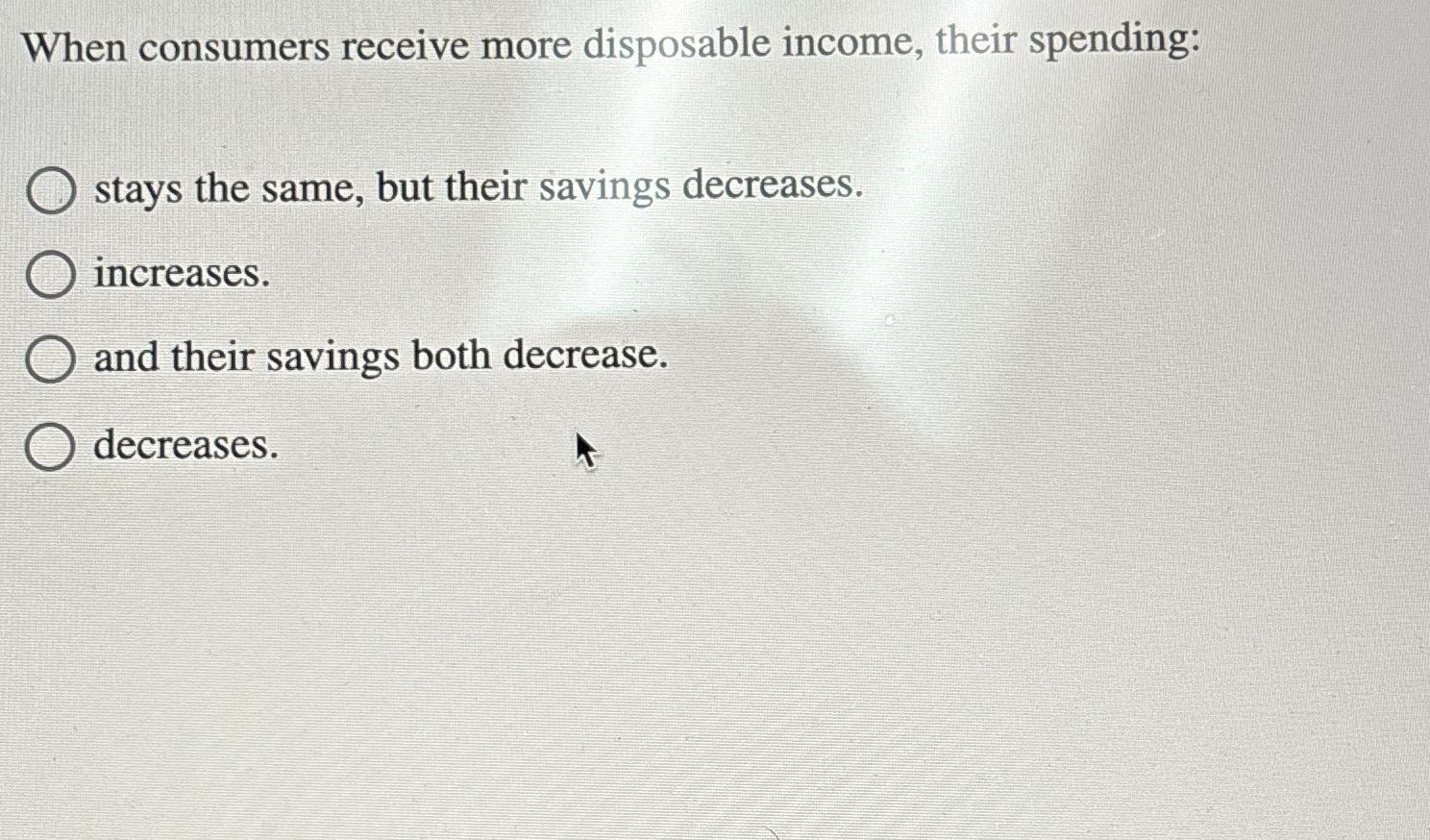 Solved When consumers receive more disposable income, their | Chegg.com