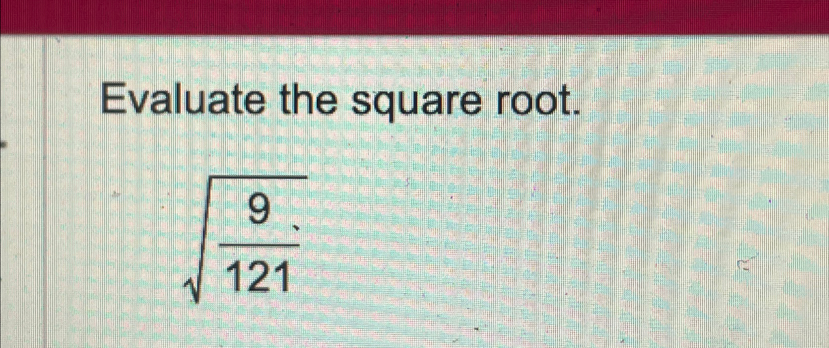 Solved Evaluate the square root.91212 | Chegg.com
