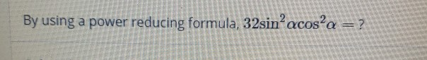 Solved By using a power reducing formula, 32sin’acos a = ? | Chegg.com