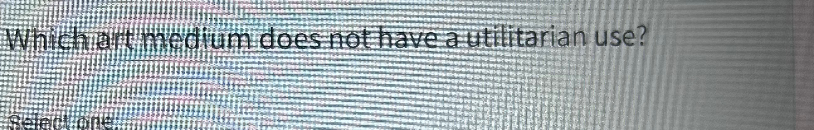 Solved Which art medium does not have a utilitarian use? | Chegg.com