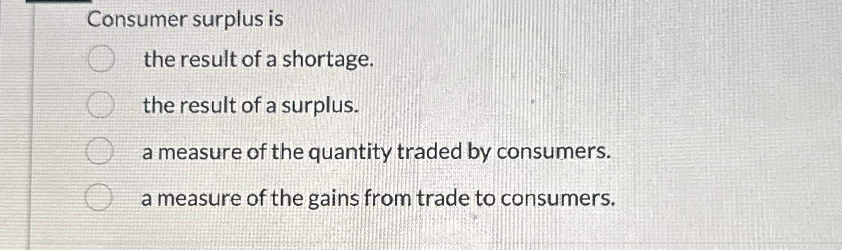 Solved Consumer surplus isthe result of a shortage.the | Chegg.com