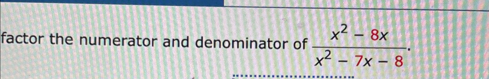 factor the numerator and denominator of x2-8xx2-7x-8 | Chegg.com
