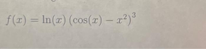 Solved \\( f(x)=\\ln (x)\\left(\\cos (x)-x^{2}\\right)^{3} | Chegg.com