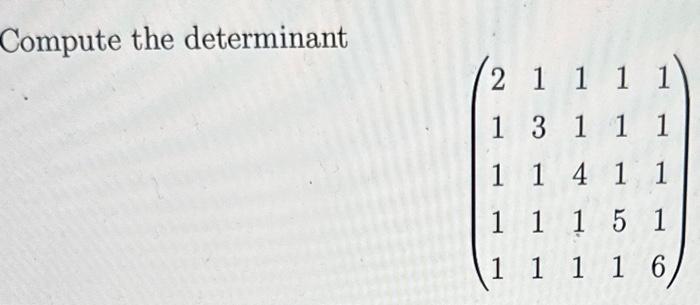 Solved Compute the determinant ⎝⎛2111113111114111115111116⎠⎞ | Chegg.com