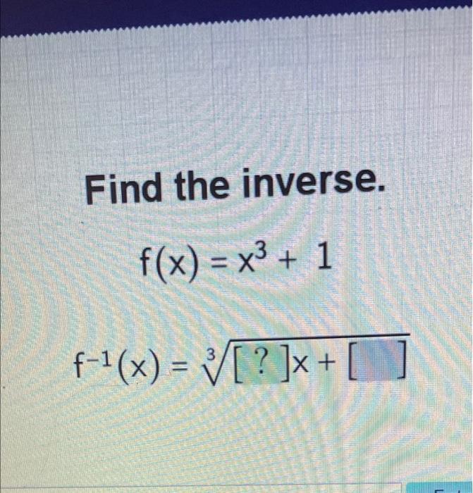 Solved Find the inverse. f(x) = x³ + 1 3 f-¹(x) = √√√ [? ]x | Chegg.com