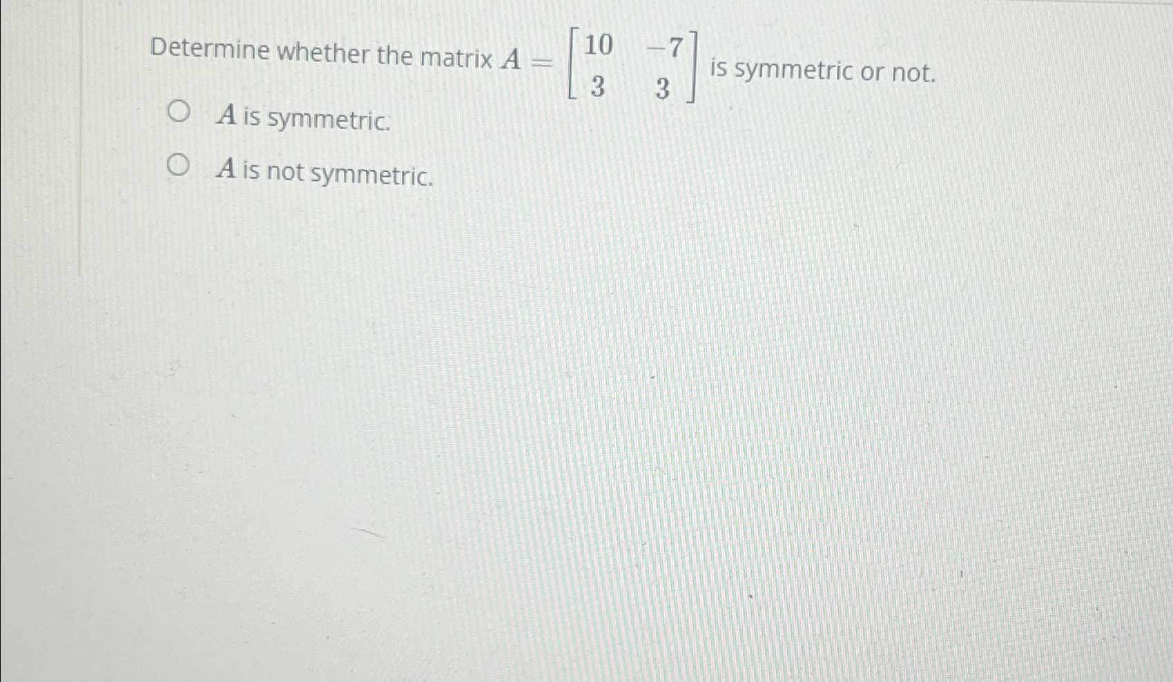 Solved Determine whether the matrix A=[10-733] ﻿is symmetric | Chegg.com