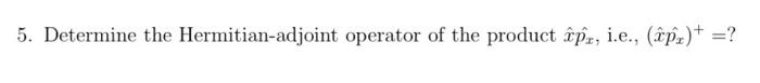 Solved 5. Determine the Hermitian-adjoint operator of the | Chegg.com