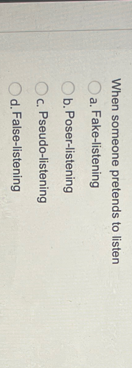 Solved When someone pretends to listena. ﻿Fake-listeningb. | Chegg.com