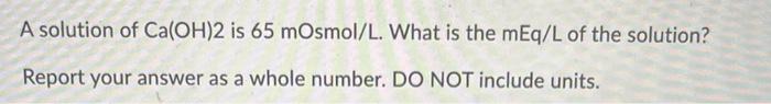 Solved A solution of Ca(OH)2 is 65mOsmol/L. What is the | Chegg.com