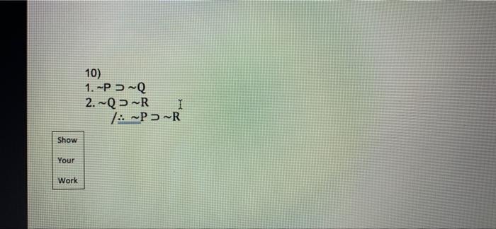 Solved 10) 1.-P> ~ 2. ~Q >~R ~P~R 07 Show Your Work I Part | Chegg.com