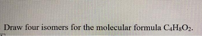 Solved Draw four isomers for the molecular formula C4H8O2. | Chegg.com