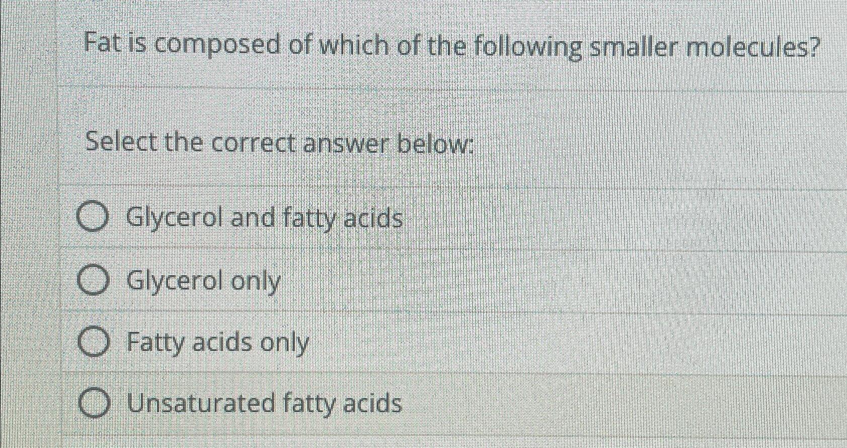 Solved Fat is composed of which of the following smaller | Chegg.com