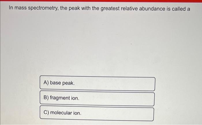 Solved In mass spectrometry, the peak with the greatest | Chegg.com