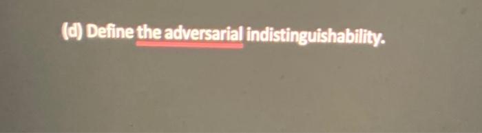 Solved (d) Define the adversarial indistinguishability. | Chegg.com
