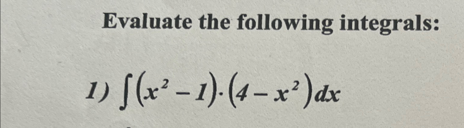 Solved Evaluate the following integrals:∫﻿﻿(x2-1)*(4-x2)dx | Chegg.com