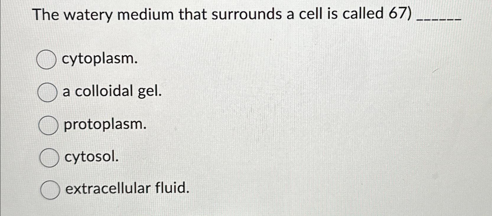 The watery medium that surrounds a cell is called | Chegg.com