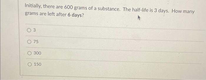 Solved Initially, there are 600 grams of a substance. The | Chegg.com