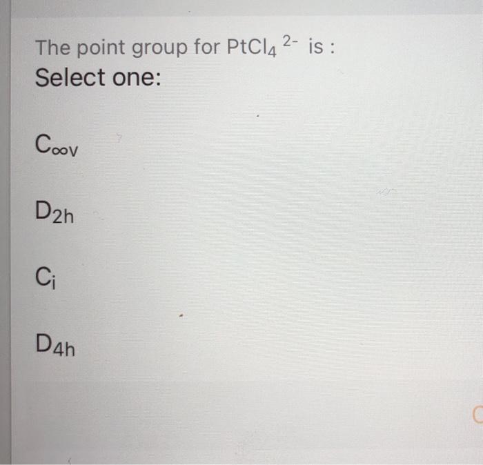 Solved 2- is: The point group for PtCl4 Select one: Coov D2h | Chegg.com