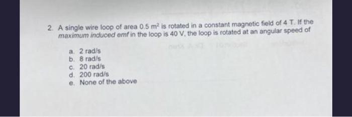 Solved 2. A single wire loop of area 0.5 m2 is rotated in a | Chegg.com