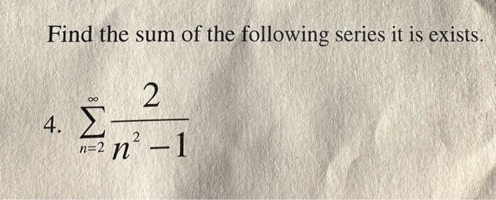 Solved Find the sum of the following series it is exists. 4. | Chegg.com