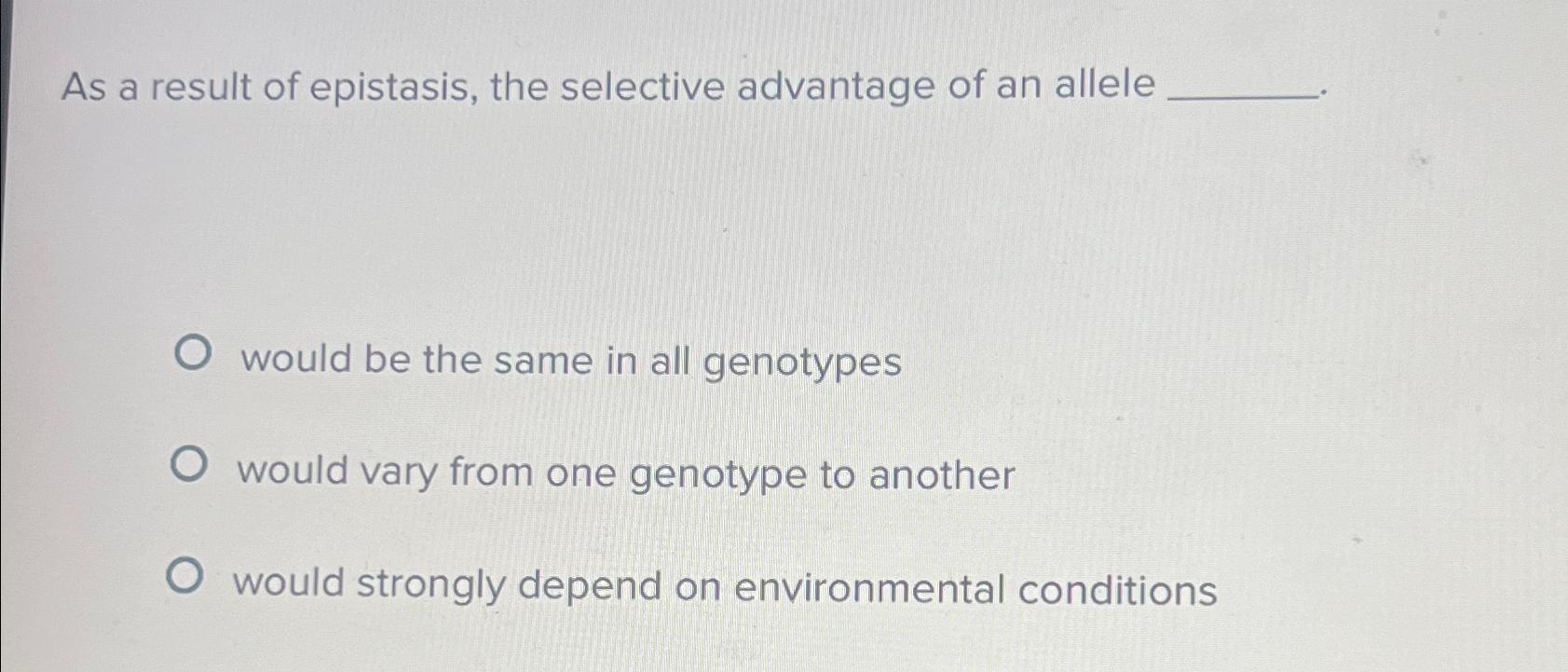 Solved As a result of epistasis, the selective advantage of | Chegg.com