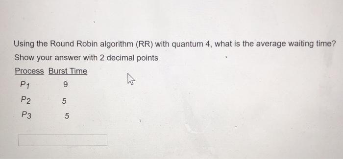 Solved Using the Round Robin algorithm (RR) with quantum 4, | Chegg.com