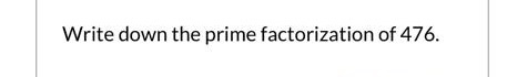 Solved Write down the prime factorization of 476. | Chegg.com