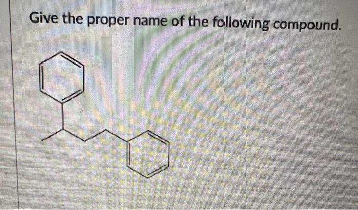 Solved Give the proper name of the following compound. | Chegg.com