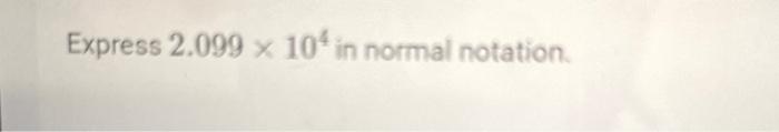 Solved Express 2.099×104 in normal notation. | Chegg.com