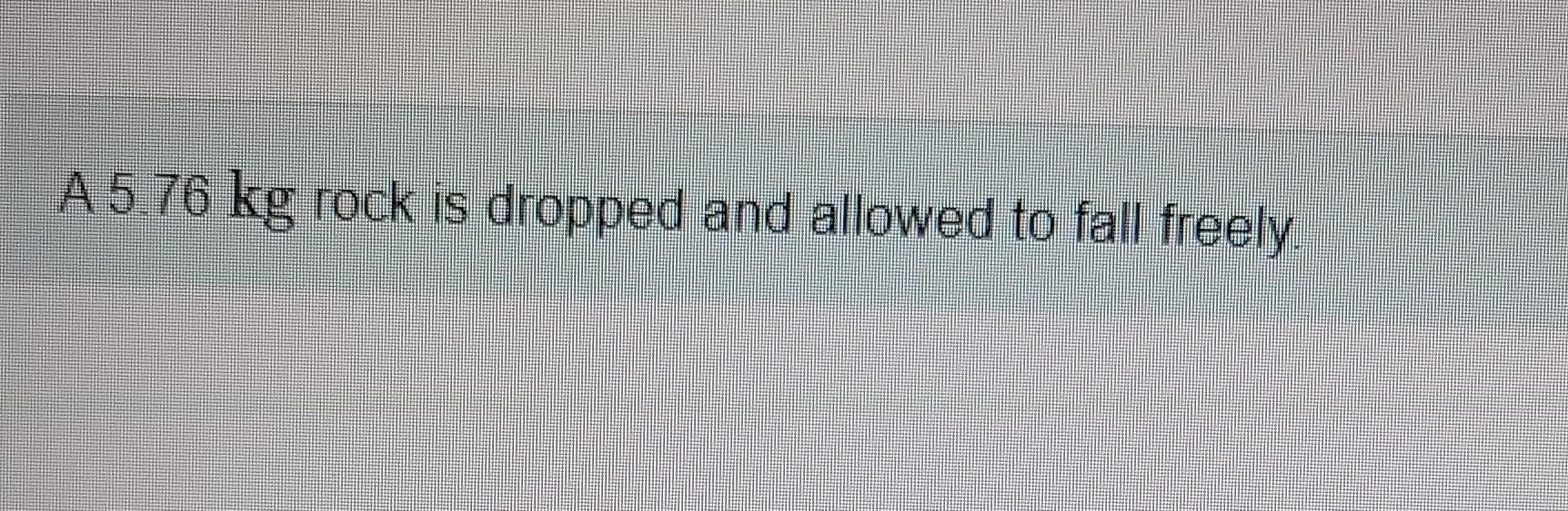Solved A 5.76 kg rock is dropped and allowed to fall | Chegg.com