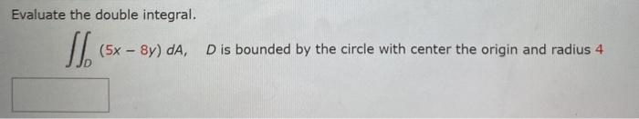 Solved Evaluate the double integral. SLS (5x -8y) dA, D is | Chegg.com