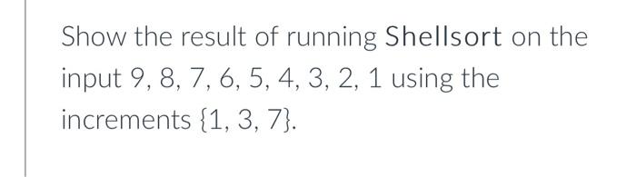 Solved Show the result of running Shellsort on the input | Chegg.com