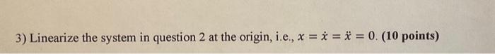 Solved 3) Linearize the system in question 2 at the origin, | Chegg.com