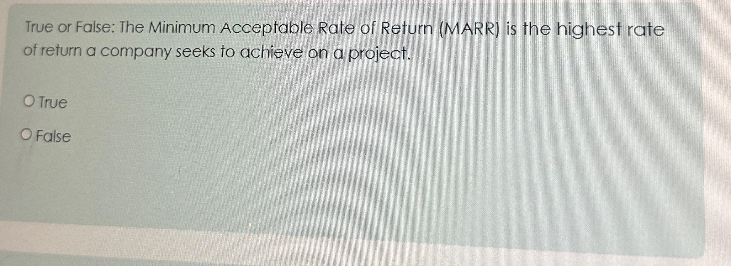 Solved True or False: The Minimum Acceptable Rate of Return | Chegg.com