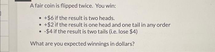 Solved A fair coin is flipped twice. You win: +$6 if the | Chegg.com