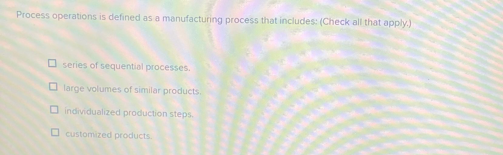 Solved Process operations is defined as a manufacturing | Chegg.com