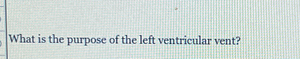 Solved What is the purpose of the left ventricular vent? | Chegg.com