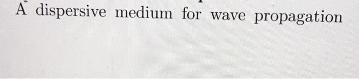 Solved A dispersive medium for wave propagationhas the | Chegg.com