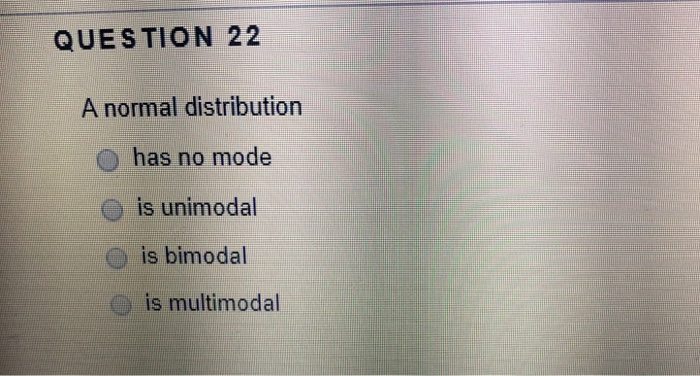 Solved QUESTION 22 A normal distribution O has no mode is | Chegg.com