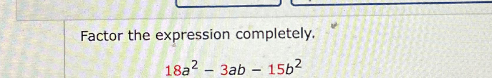 Solved Factor the expression completely.18a2-3ab-15b2 | Chegg.com