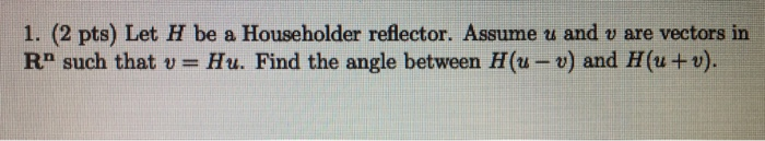 Solved 1. (2 pts) Let H be a Householder reflector. Assume u | Chegg.com