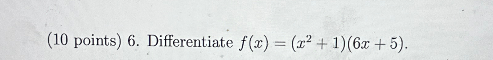 Solved (10 ﻿points) 6 . ﻿Differentiate f(x)=(x2+1)(6x+5). | Chegg.com