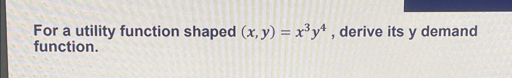 Solved For a utility function shaped (x,y)=x3y4, ﻿derive its | Chegg.com