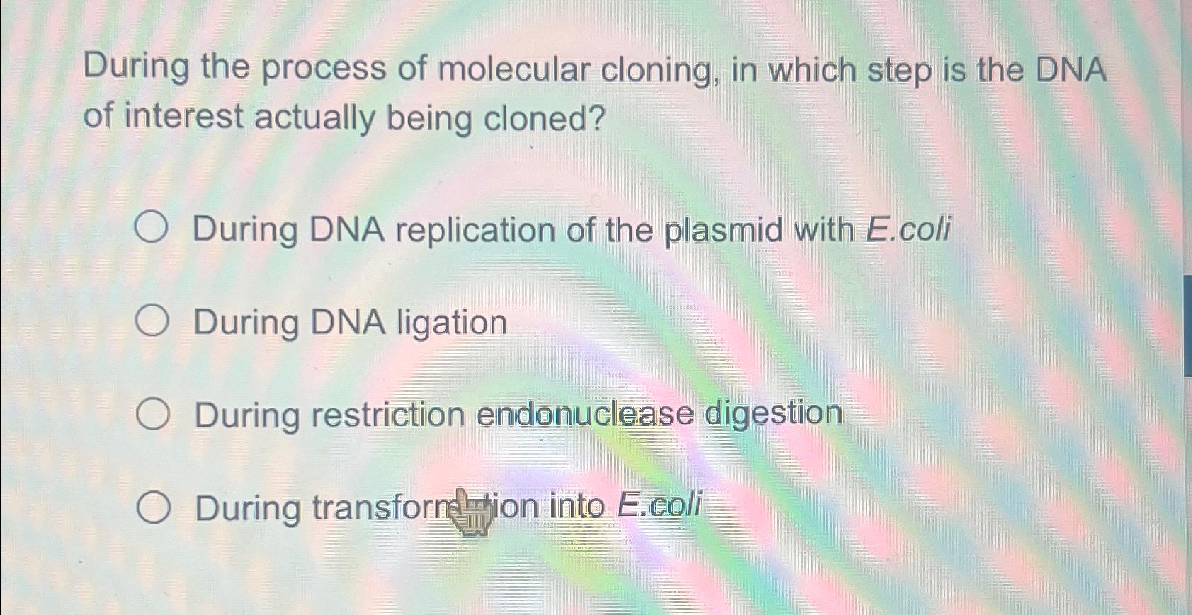 Solved During the process of molecular cloning, in which | Chegg.com
